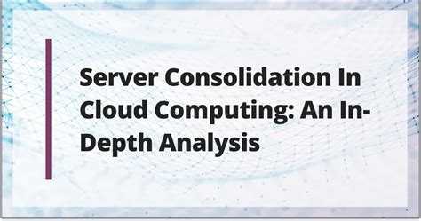 An In Depth Analysis Of Server Consolidation In Cloud Computing