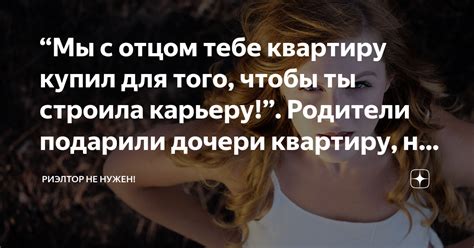 “Мы с отцом тебе квартиру купил для того чтобы ты строила карьеру ” Родители подарили дочери