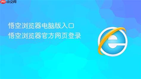 悟空浏览器电脑版入口 悟空浏览器官方网页登录 浏览器 Php中文网