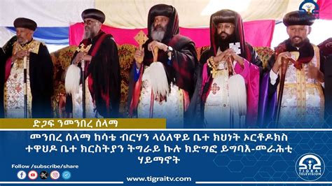 መንበረ ሰላማ ከሳቴ ብርሃን ላዕለዋይ ቤተ ክህነት ኦርቶዶክስ ተዋህዶ ቤተ ክርስትያን ትግራይ ኩሉ ክድግፎ ይግባእ መራሕቲ ሃይማኖት Youtube
