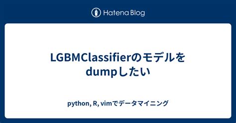 Lgbmclassifierのモデルをdumpしたい Python R Vimでデータマイニング