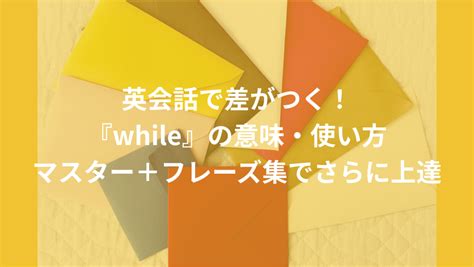 英会話で差がつく！『while』の意味・使い方マスター＋フレーズ集でさらに上達 英語コーチングスクールlibarts（リバーツ）