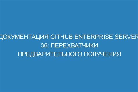 Блог Документация Github Enterprise Server 36 Перехватчики предварительного получения
