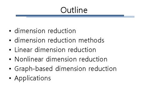Outline Dimension Reduction Methods Linear Dimension Reduction Nonlinear