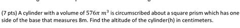 Solved 7 Pts A Cylinder With A Volume Of 576π M3 Is Circumscribed About A Square Prism Which