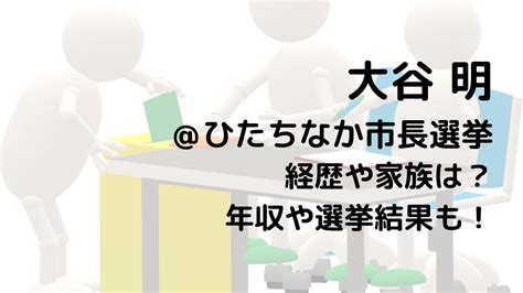 大谷明ひたちなか市長選挙の経歴や家族は？年収や選挙結果も！ 選挙立候補者研究所