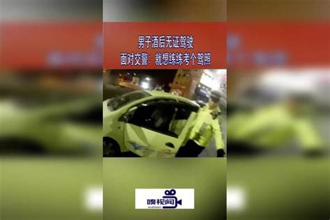 山东青岛：男子酒后无证驾驶 面对交警：就想练练考个驾照男子驾照青岛