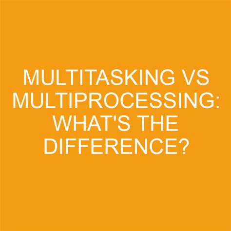 Multitasking Vs Multiprocessing Whats The Difference Differencess