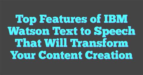 Top Features Of Ibm Watson Text To Speech That Will Transform Your Content Creation