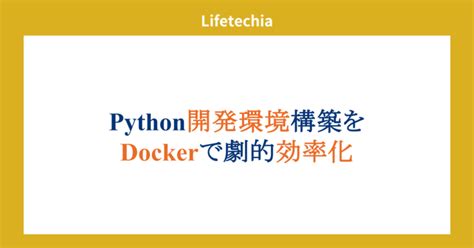 Python開発環境構築をdockerで劇的効率化 Lifetechia