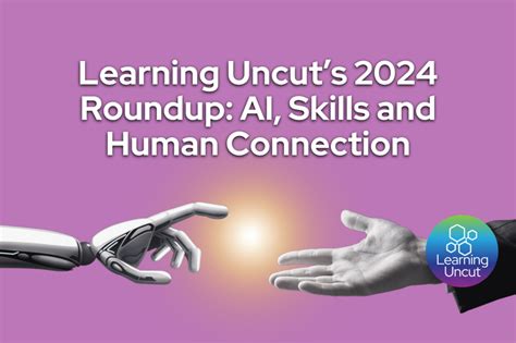 Learning Uncuts 2024 Roundup Ai Skills And Human Connection Learning Uncut