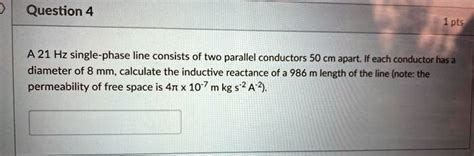 Question 4 1 Pts A 21 Hz Single Phase Line Consists Of Two Parallel Conductors 50 Cm Apart If
