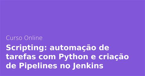 Scripting Automação De Tarefas Com Python E Criação De Pipelines No Jenkins Alura Cursos Online