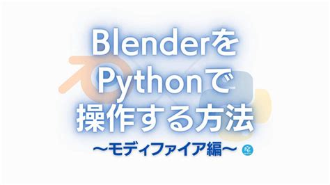Blender×pythonでモディファイア設定を自動化！スクリプトの書き方と応用例を解説！