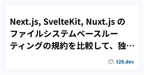 next js sveltekit nuxt js のファイルシステムベースルーティングの規約を比較して、独自ルールの参考にする