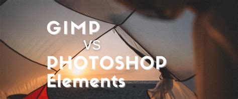 GIMP Vs Photoshop Elements Which Wins Where