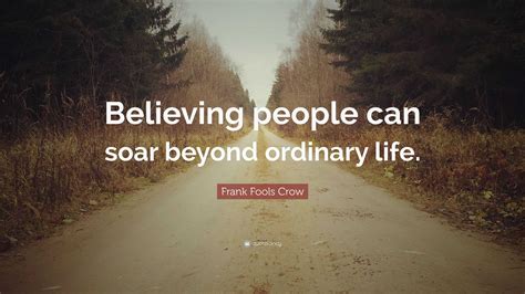 Frank Fools Crow Quote “believing People Can Soar Beyond Ordinary Life”