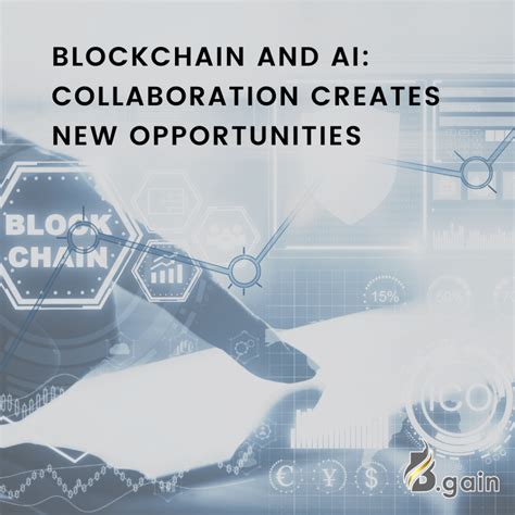 Blockchain And Ai Collaboration Creates New Opportunities B Gain