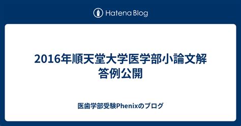 2016年順天堂大学医学部小論文解答例公開 医歯学部受験Phenixのブログ