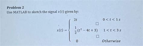 Solved Problem 2 Use Matlab To Sketch The Signal X T Given