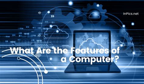 what are the features of a computer a comprehensive guide inpics solutions