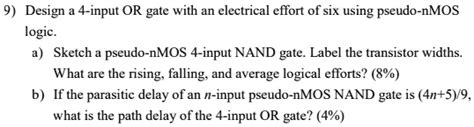 solved design a 4 input or gate with an electrical effort of six using
