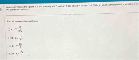 A Varies Directly As The Square Of B And Inversely With C And A 4 000 When B 40 And C 8 [math]