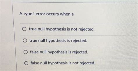 Solved A Type I Error Occurs When A True Null Hypothesis Is