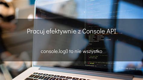 Pracuj Efektywnie Z Console Api Devszczepaniak Pl