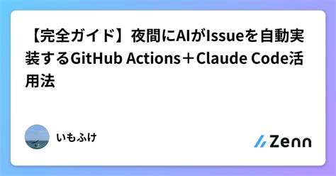 【完全ガイド】夜間にaiがissueを自動実装するgithub Actions＋claude Code活用法