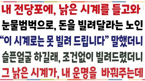 반전신청사연내 전장포에 낡은 시계를 들고와 눈물 범먹으로 돈을 빌려달라는 노인이 시계로는 못빌려 드립니다 말씀을 드렸더니 슬픈얼굴 하시길래 신청사연 사이다썰 사연