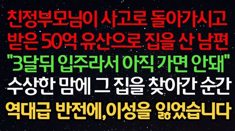 실화사연 친정부모님이 사고로 돌아가시고 받은 50억 유산으로 집을 산 남편 3달뒤 입주라서 아직 가면 안돼 수상한 맘에 그 집을 찾아간 순간 역대급 반전에 이성을