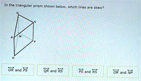Solved In The Triangular Prism Shown Below Which Lines Are Skew Or And Ps Qr And Rs Ps And Rs