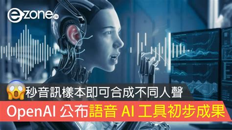 Openai 公布語音 Ai 工具初步成果 15 秒音訊樣本即可合成不同人聲 Ezone