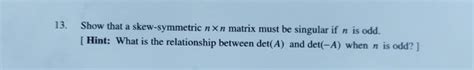 Solved 13 Show That A Skew Symmetric Nxn Matrix Must Be