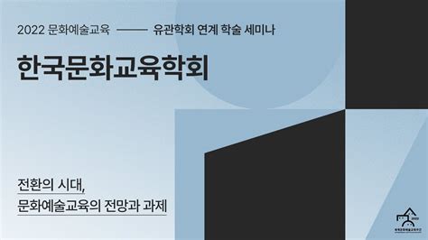 전환의 시대 문화예술교육의 전망과 과제｜2022 문화예술교육 유관학회 연계 학술 세미나한국문화교육학회 Youtube
