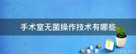 手术室无菌操作技术有哪些 业百科