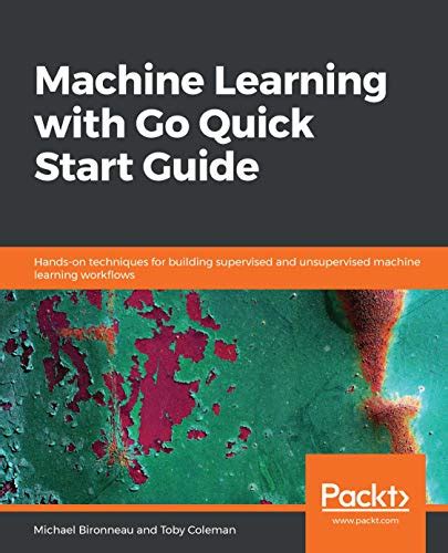 Machine Learning With Go Quick Start Guide Hands On Techniques For Building Supervised And