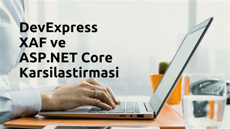 Devexpress Xaf Ile Aspnet Coreun Kapsamlı Karşılaştırması Hangisi Projeleriniz İçin Daha Uygun