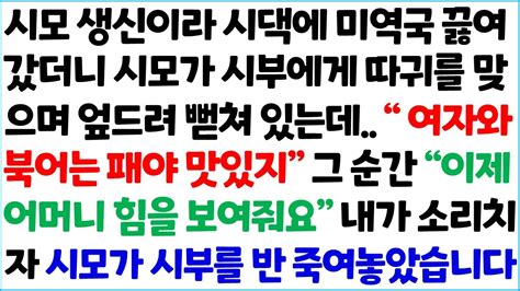 반전사이다사연 시모 생신이라 시댁에 미역국 끓여갔더니 시모가 시부에게 따귀를 맞으며 엎드려 뻗쳐 있는데 여자와 북어는