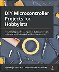 DIY Microcontroller Projects For Hobbyists The Ultimate Project Based Guide To Building Real