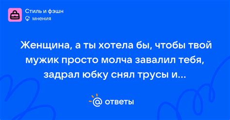 Женщина а ты хотела бы чтобы твой мужик просто молча завалил тебя задрал юбку снял трусы и