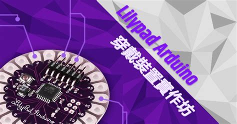 【課程】lilypad Arduino 穿戴式裝置開發實作，多種感測元件教學、動手設計有趣的電子互動式織物 T客邦