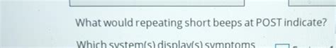 Solved What Would Repeating Short Beeps At POST Indicate Chegg Com