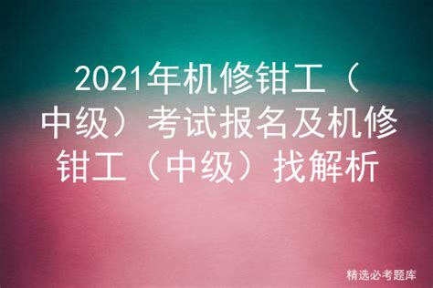 2021年机修钳工中级考试报名及机修钳工中级找解析 标件库