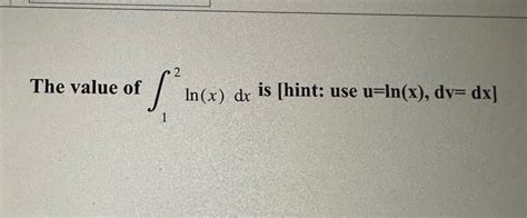 Solved The Value Of ∫12lnxdx ﻿is Hint Use