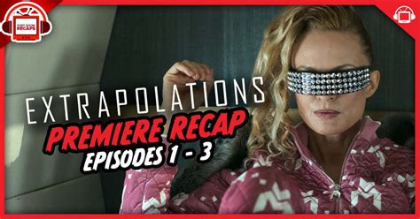 Extrapolations Season 1 Episodes 1 3 Recap Postshowrecaps Com