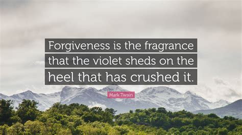 Mark Twain Quote Forgiveness Is The Fragrance That The Violet Sheds