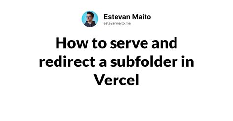 How To Serve And Redirect A Subfolder In Vercel Estevan Maito