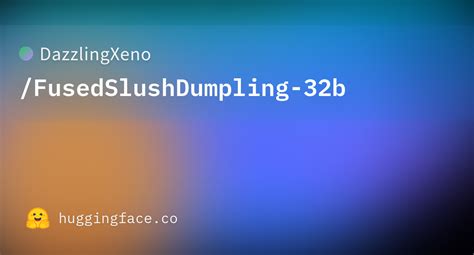 DazzlingXeno FusedSlushDumpling 32b Hugging Face